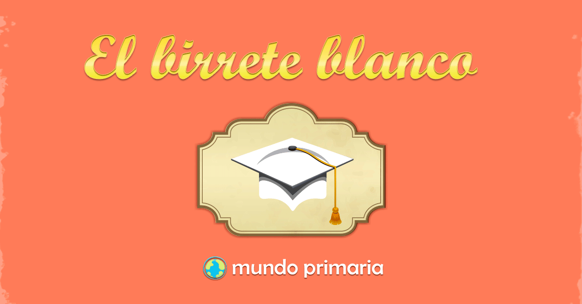 El birrete blanco - Mundo Primaria